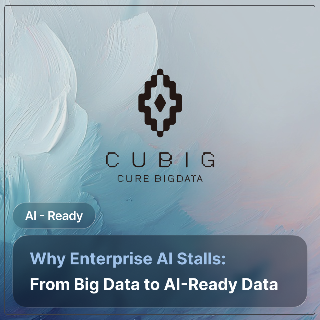 Why Enterprise AI Stalls: From Big Data to AI-Ready Data - CUBIG Blogs